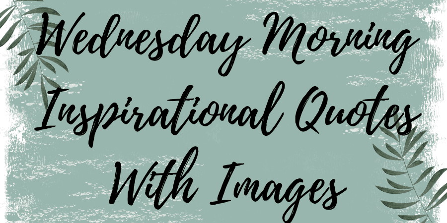 150+ Beautiful Wednesday Morning Inspirational Quotes With Images